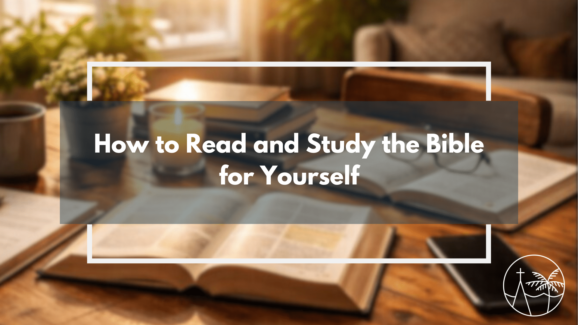 How to Read and Study the Bible for Yourself - West Bradenton Baptist ...